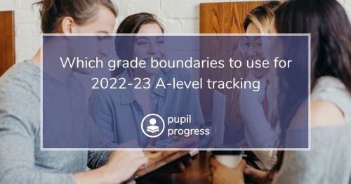 Which grade boundaries to use for 2022-23 A-level tracking - Pupil Progress