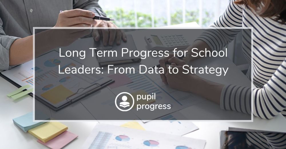 Long Term Progress for School Leaders: From Data to Strategy - Pupil ...